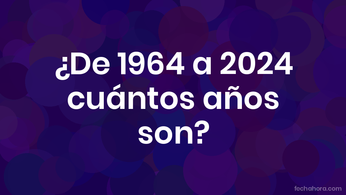 ¿De 1964 a 2024 cuántos años son? - FechaHora
