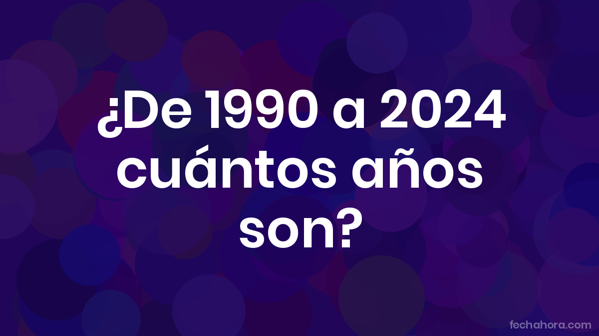 ¿De 1990 a 2024 cuántos años son? - FechaHora