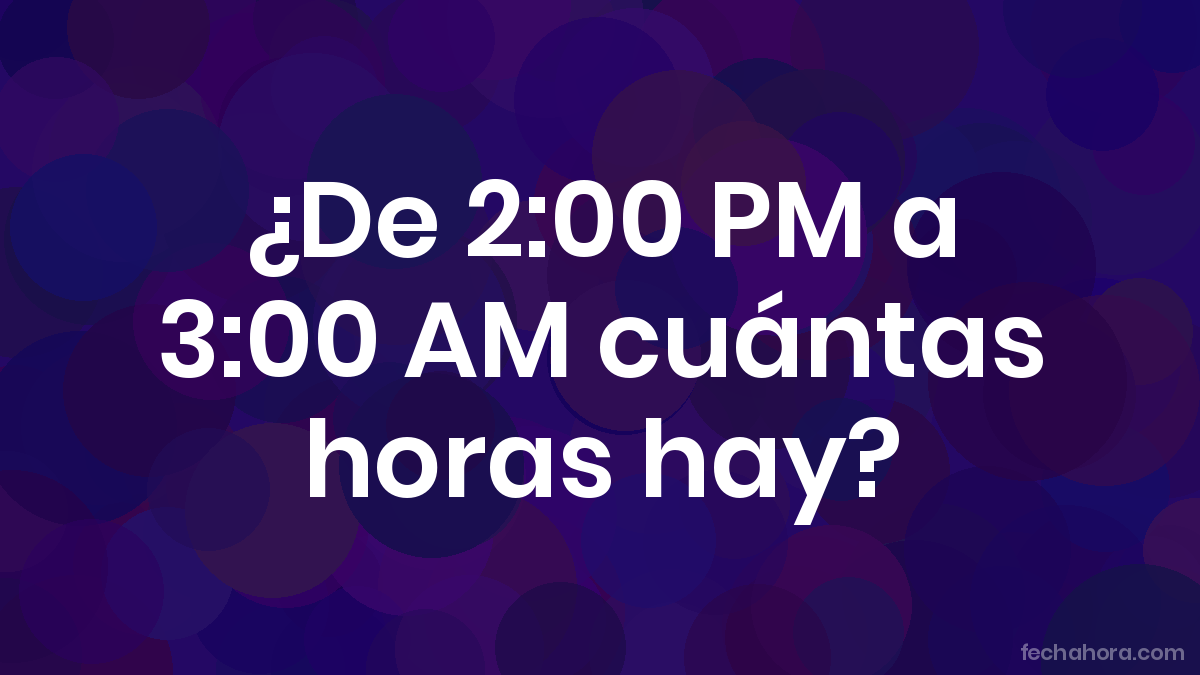 ¿De 2 pm a 3 am cuántas horas hay? - FechaHora