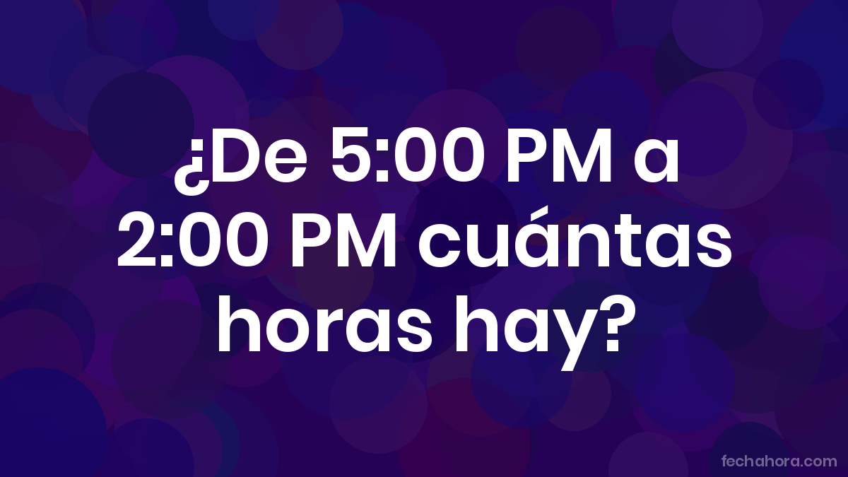 ¿De 5 pm a 2 pm cuántas horas hay? - FechaHora