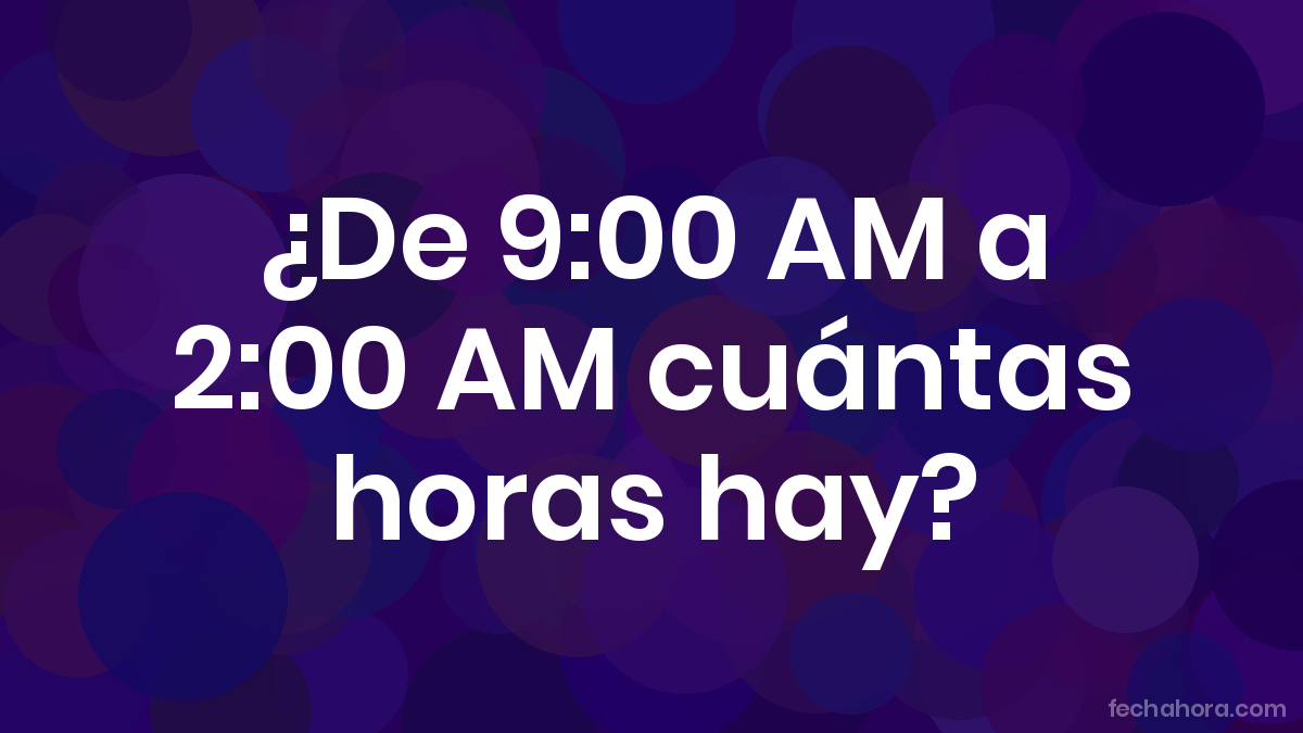 ¿De 9 am a 2 am cuántas horas hay? - FechaHora