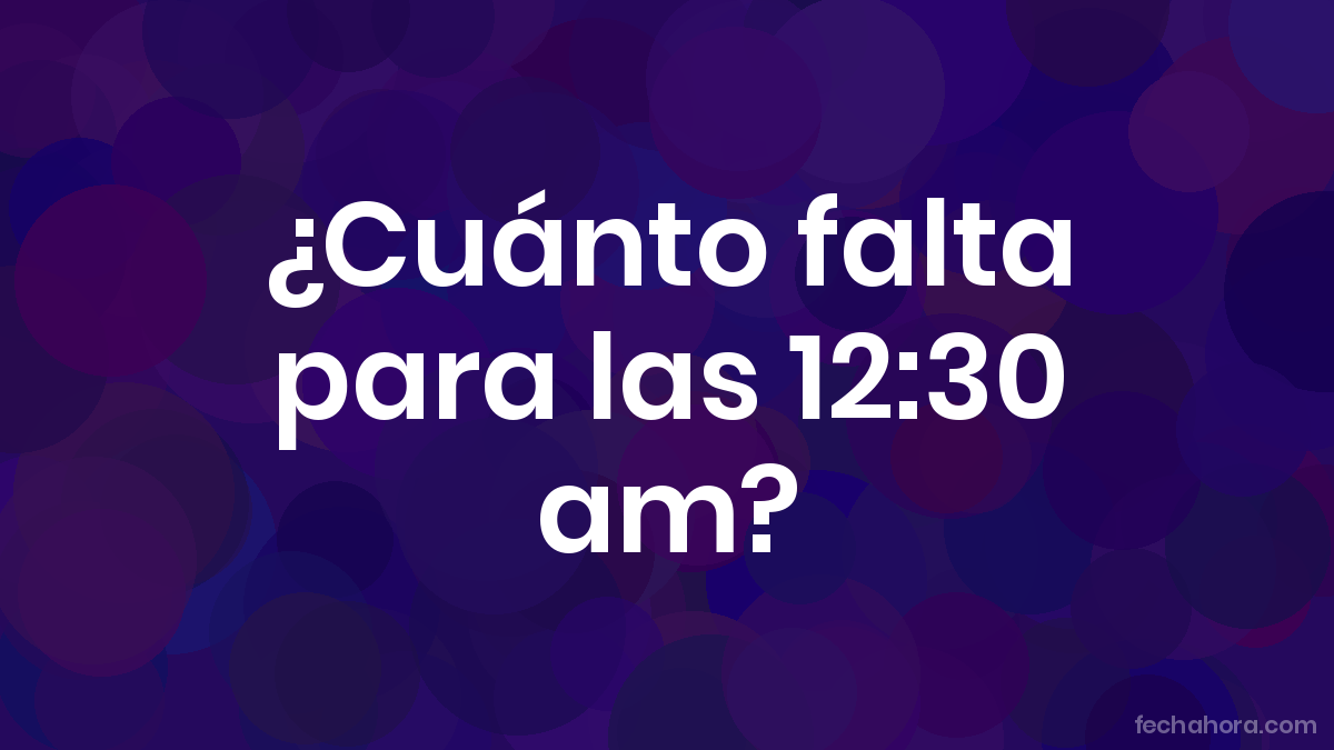 ¿Cuánto falta para las 12:30 am? - FechaHora