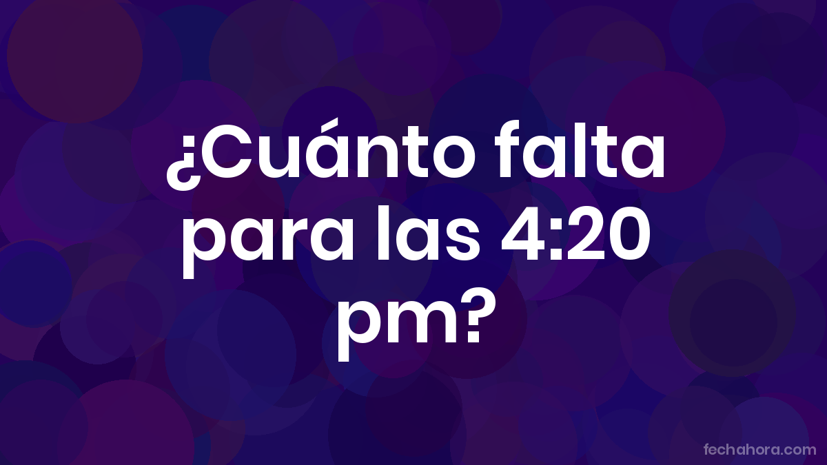 ¿Cuánto falta para las 4:20 pm? - FechaHora