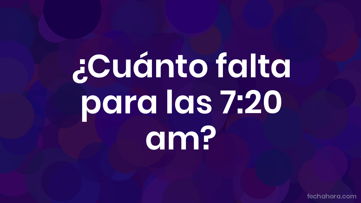 ¿Cuánto falta para las 7:20 am? - FechaHora