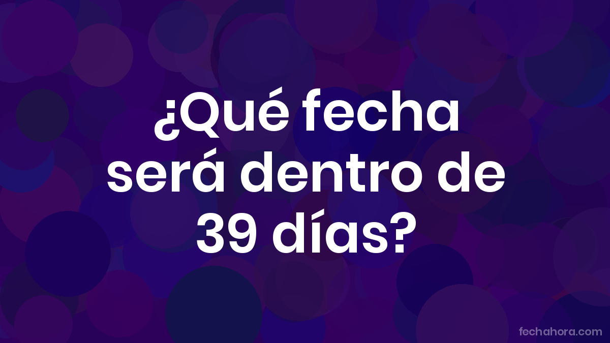 39 días a partir de hoy - FechaHora