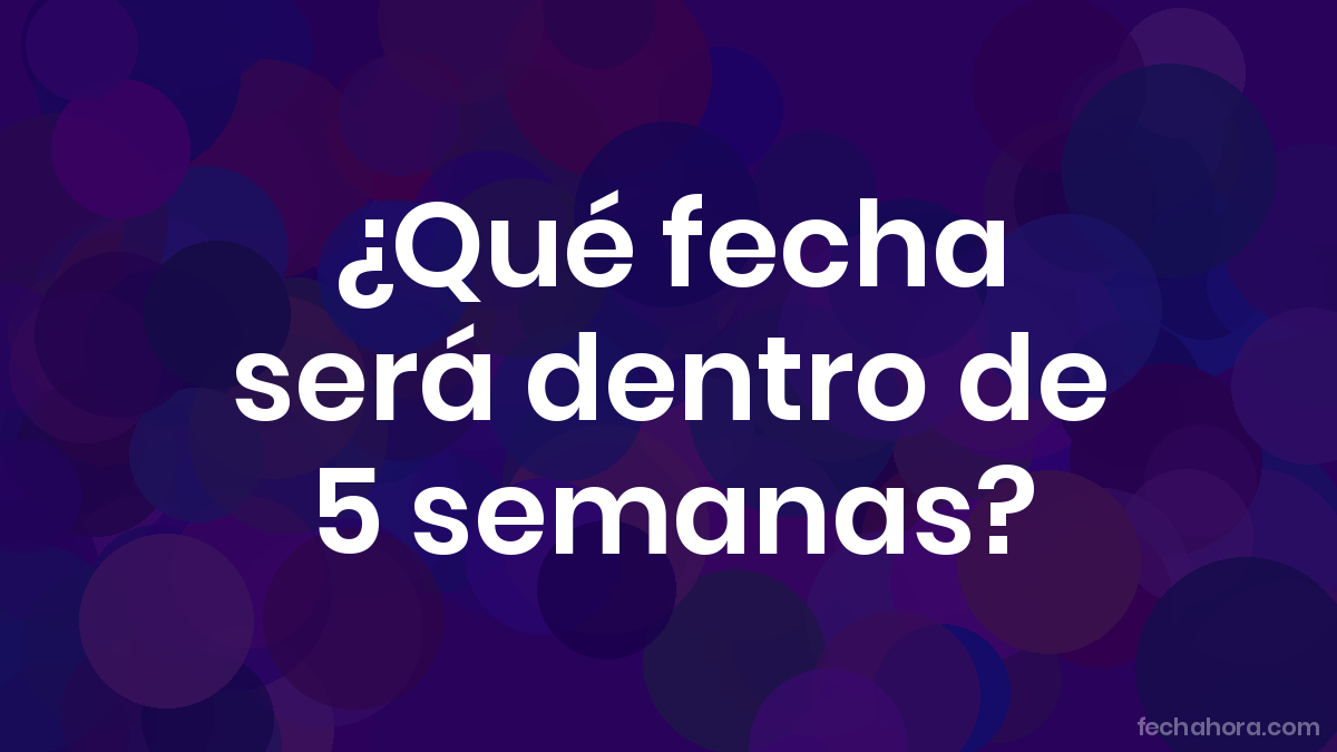 5 semanas a partir de hoy - FechaHora