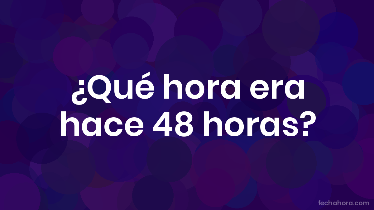 ¿Qué hora era hace 48 horas? - FechaHora