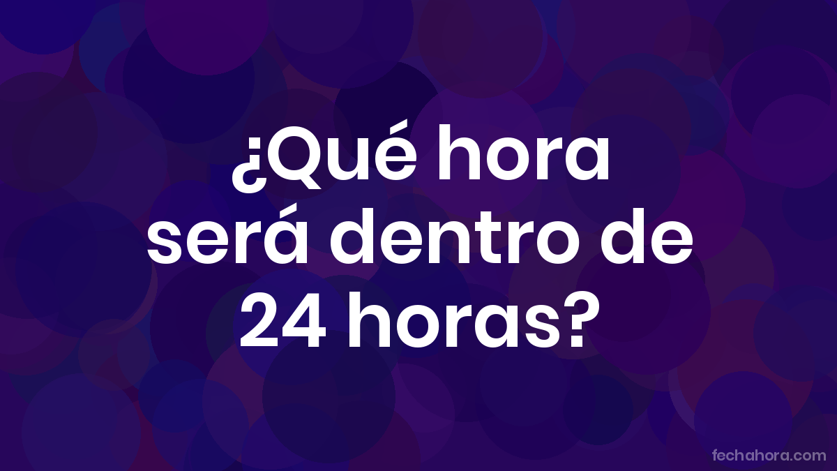 ¿Qué hora es dentro de 24 horas? - FechaHora
